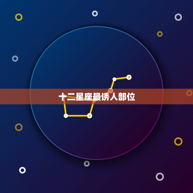 十二星座最诱人部位,十二星座男的部位 十二星座馆